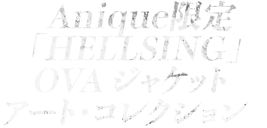 『HELLSING』OVAジャケットデジタルアート・コレクション販売｜Anique（アニーク）